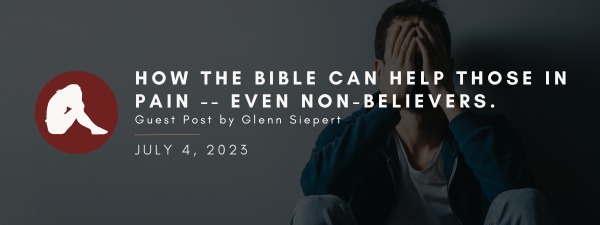 How the Bible Can Help Those in Pain - Even Non-Believers. Guest Post by Glenn Siepert - The ...